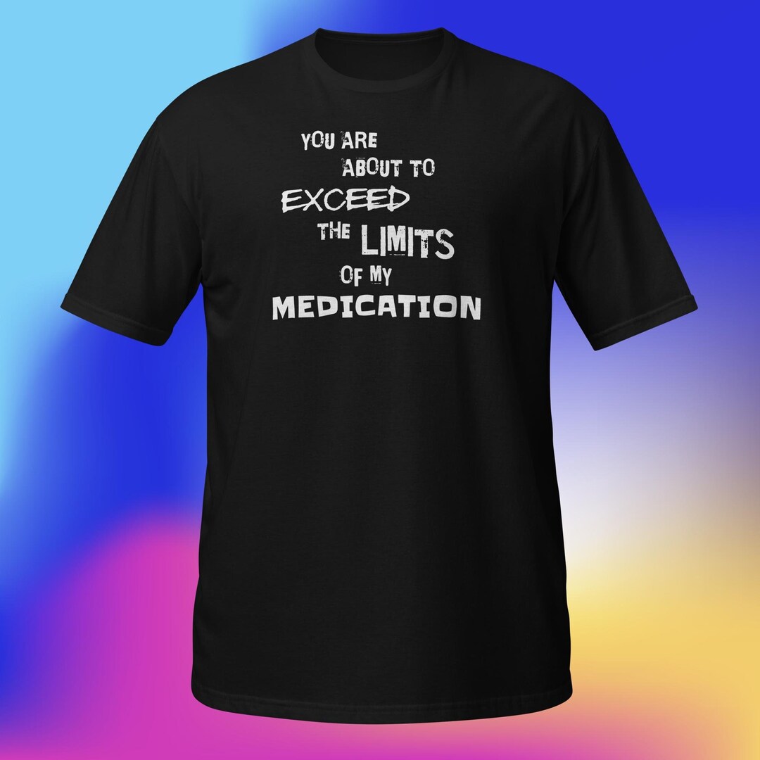 You Are About to Exceed the Limits of My Medication Short-sleeve Unisex ...