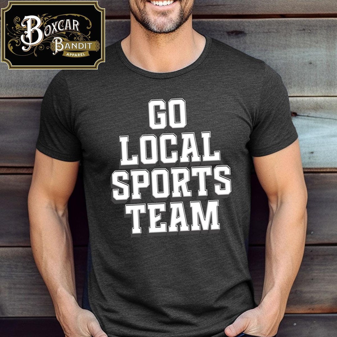 Go Local Sports Team, Unisex Classic Tee. Support Your Local Team Even ...
