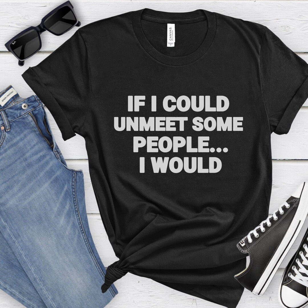 If I Could Unmeet Some People I Would, Dark Humor, Ironic Shirt, Oddly ...