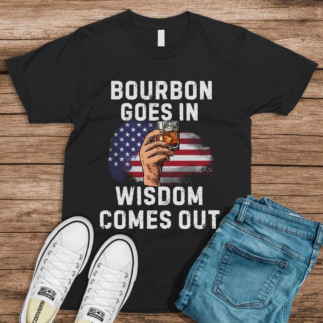 Bourbon Goes in Wisdom Comes Out, Bourbon Shirt, Joke, Sarcastic Adult ...