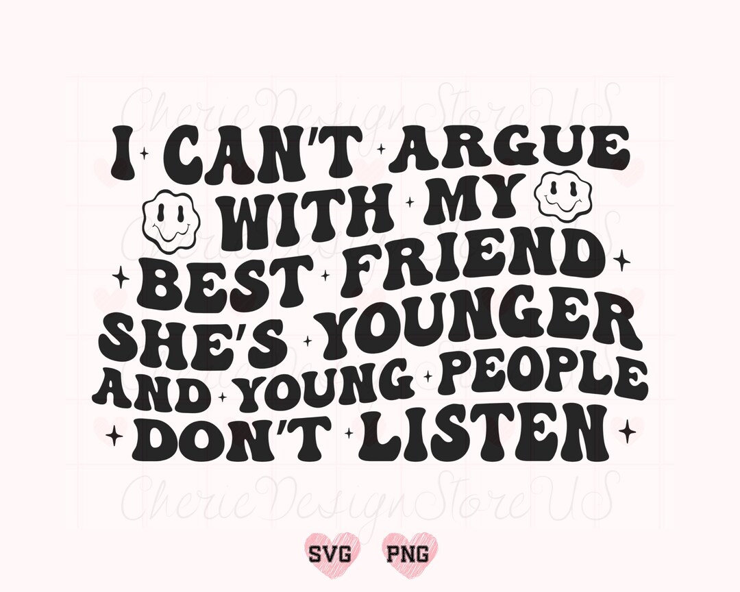 I Can't Argue With My Best Friend She's Younger and Young People Don't ...