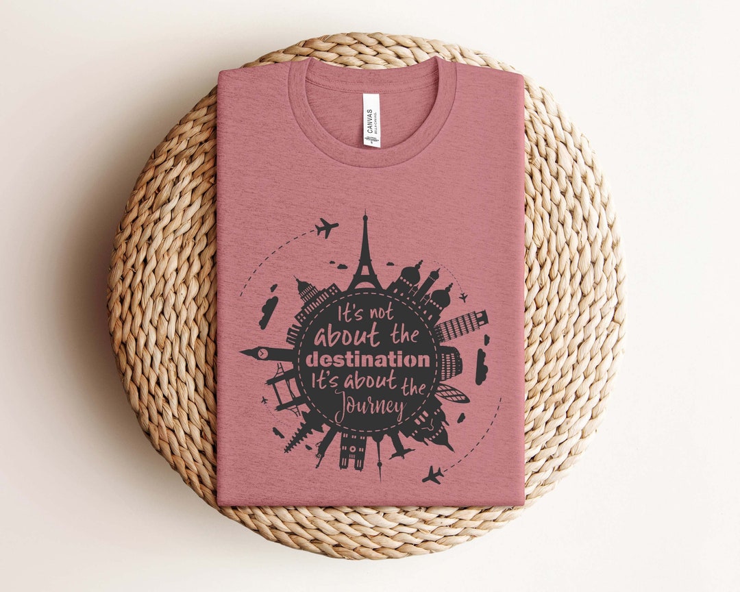 It's Not About the Destination Shirt, It's About the Journey Shirt ...