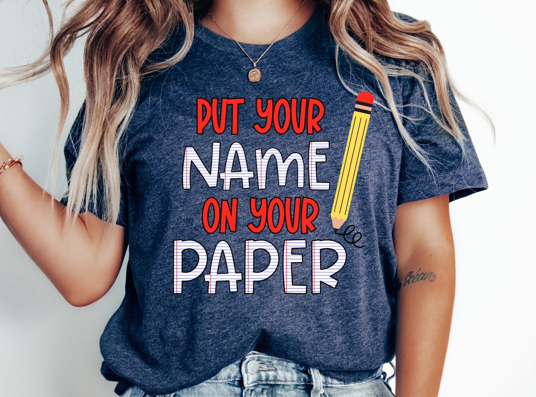 Put Your Name on Your Paper T-shirt, Teacher T-shirt, Name on Paper ...