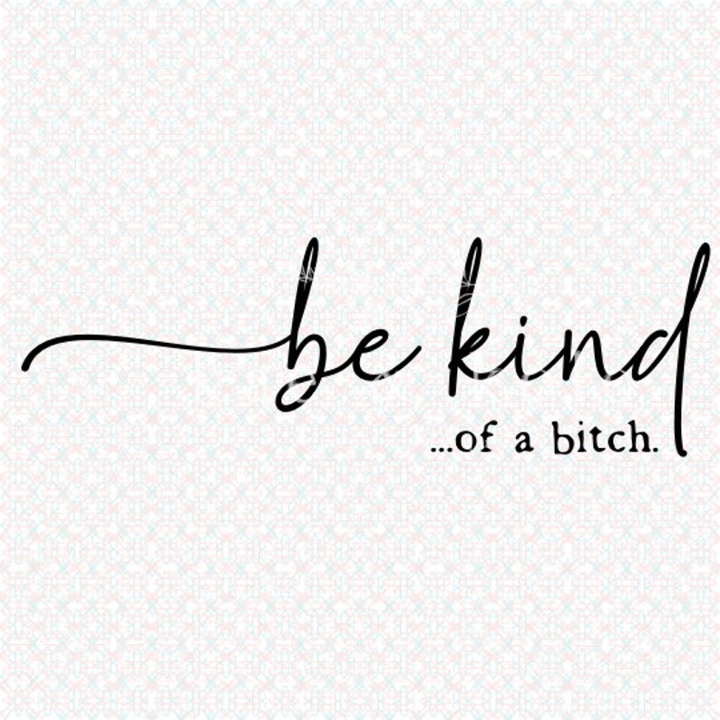 Be Kind of A Bitch SVG PNG Instant Download Cursive Font Sarcasm Funny Shirt Be Kind of a Bitch ...