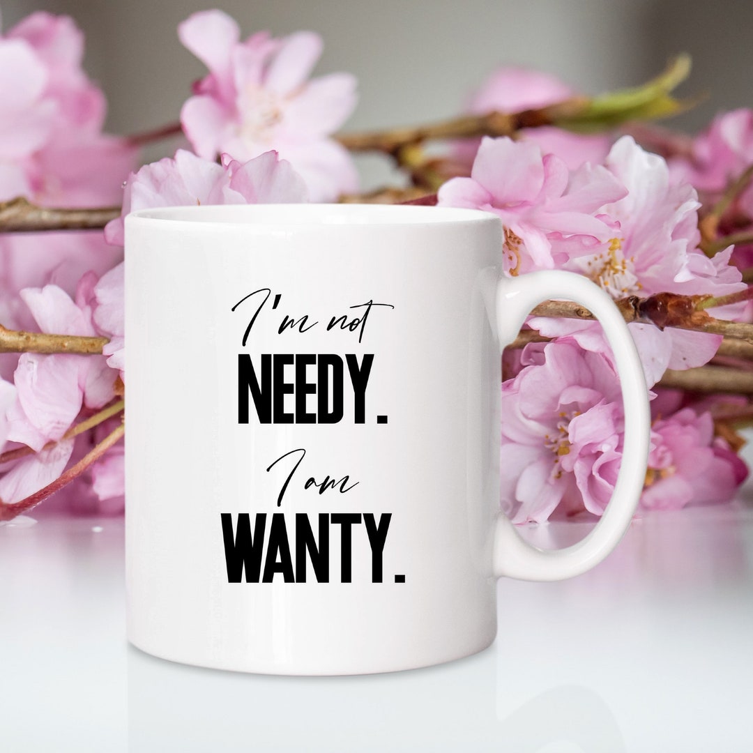 I'm Not Needy I'm Wanty Mug Funny Quote Secure Attitude Bitchy Diva ...