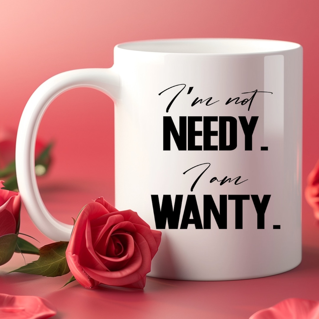 I'm Not Needy... I'm Wanty Mug Witty Personality All Occasion Gift ...