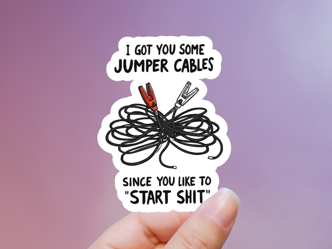 I Got You Some Jumper Cables Since You Like to Start Shit Sticker - Etsy