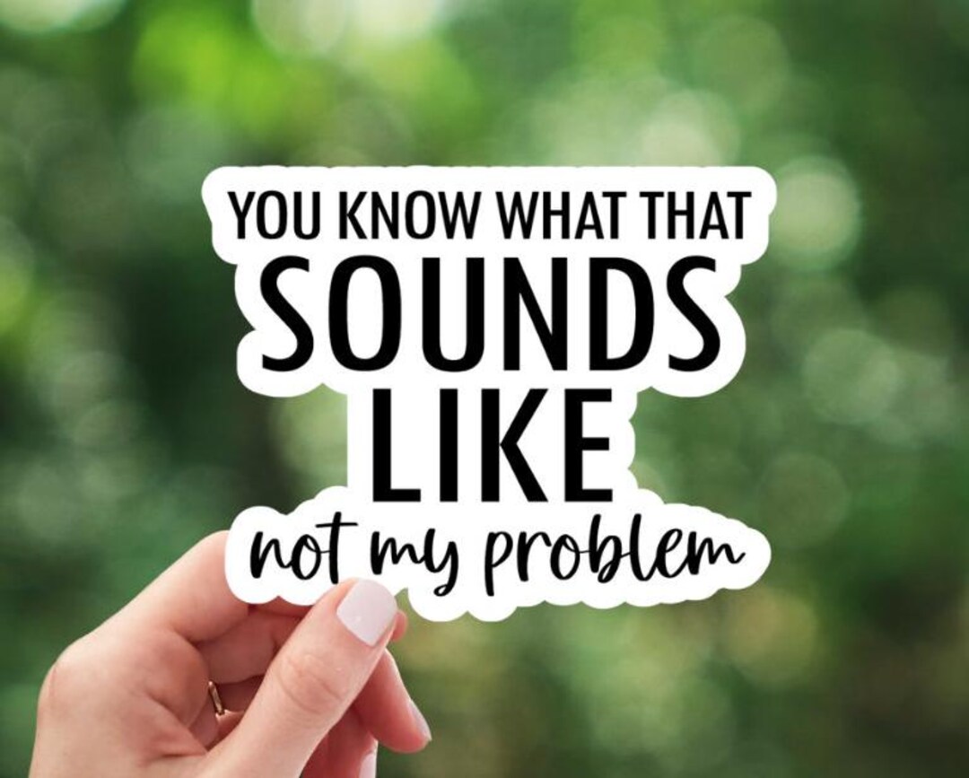 You Know What That Sounds Like Not My Problem Sticker - Etsy
