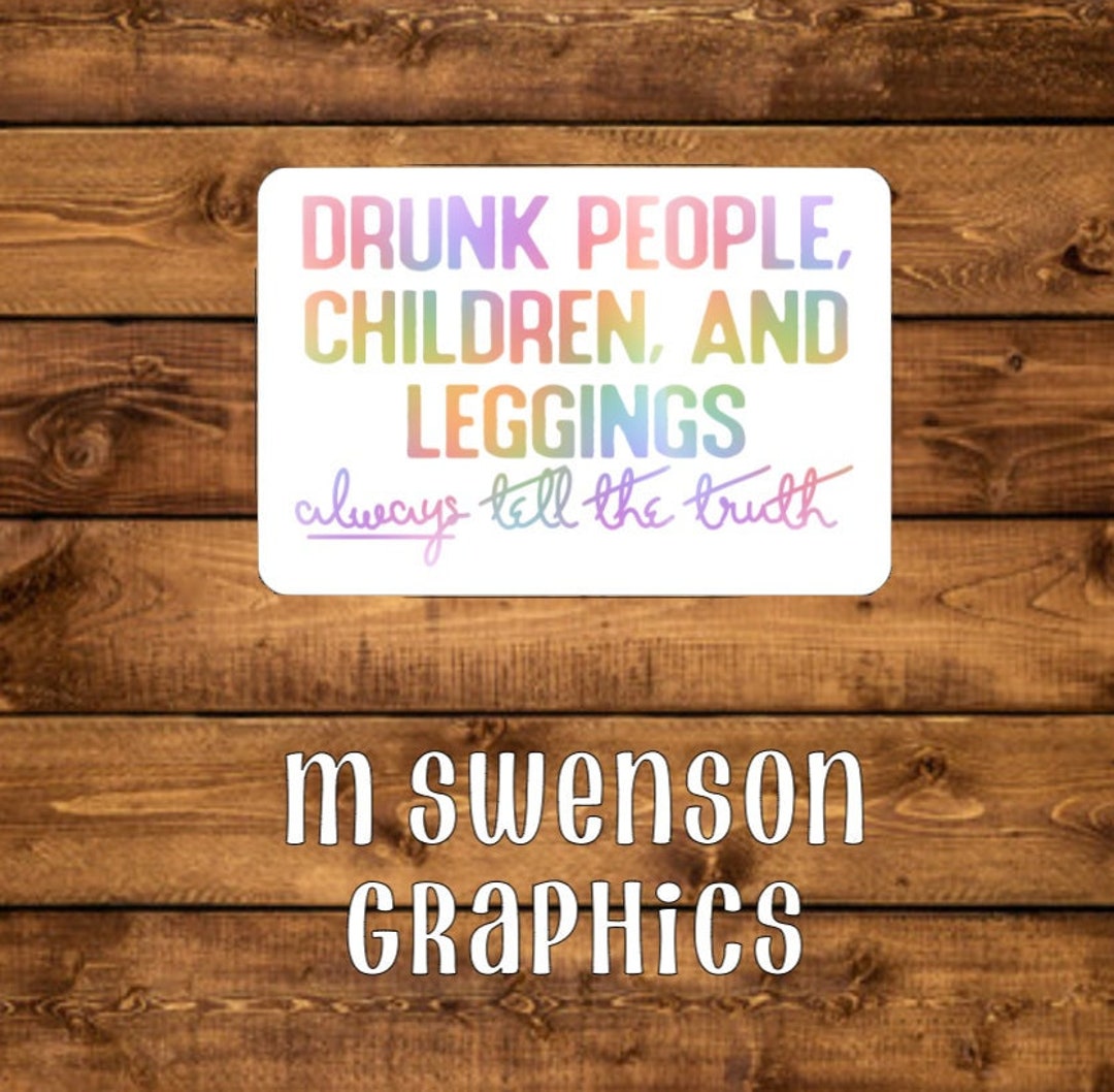 Drunk People, Children, and Leggings Always Tell the Truth, Funny ...