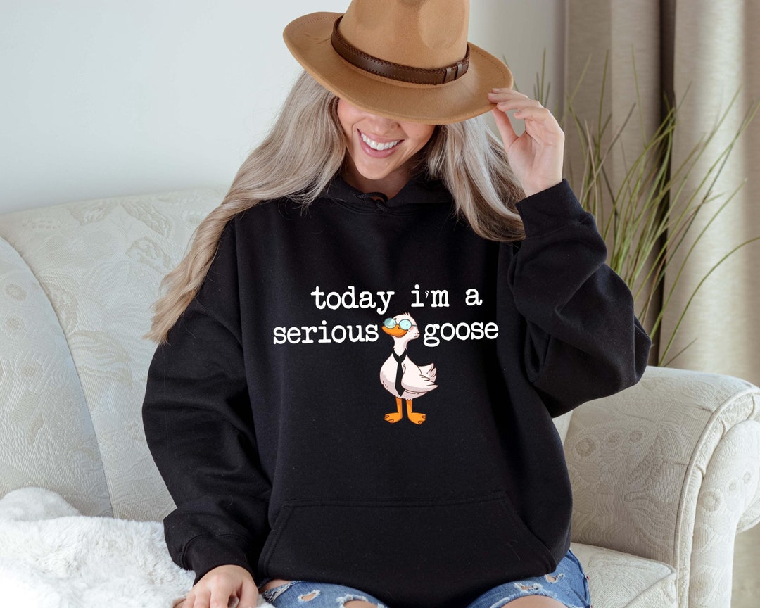 Funny Goose Hoodie, Today I'm a Serious Goose Hoodie, Funny Silly Goose ...