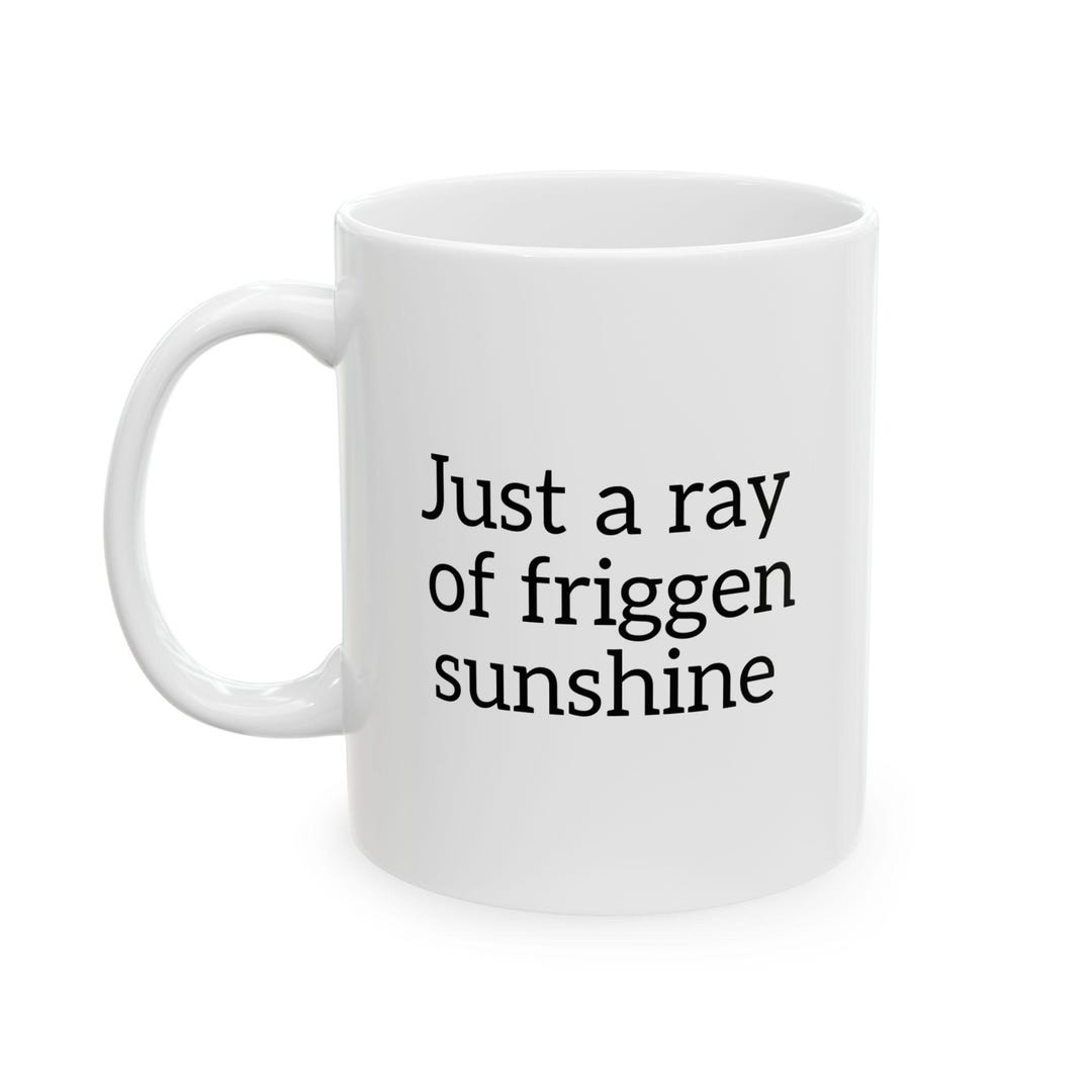 Motivational Ceramic Mug - Just a Ray of Friggen Sunshine, Coffee Lover ...