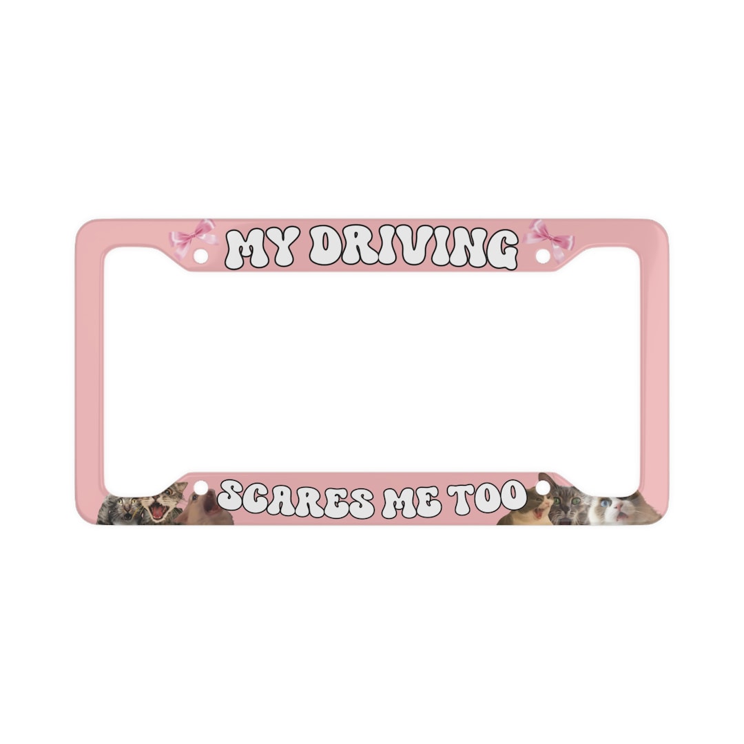My Driving Scares Me Too Funny Frame License Plate Cat Meme, Funny Cute ...
