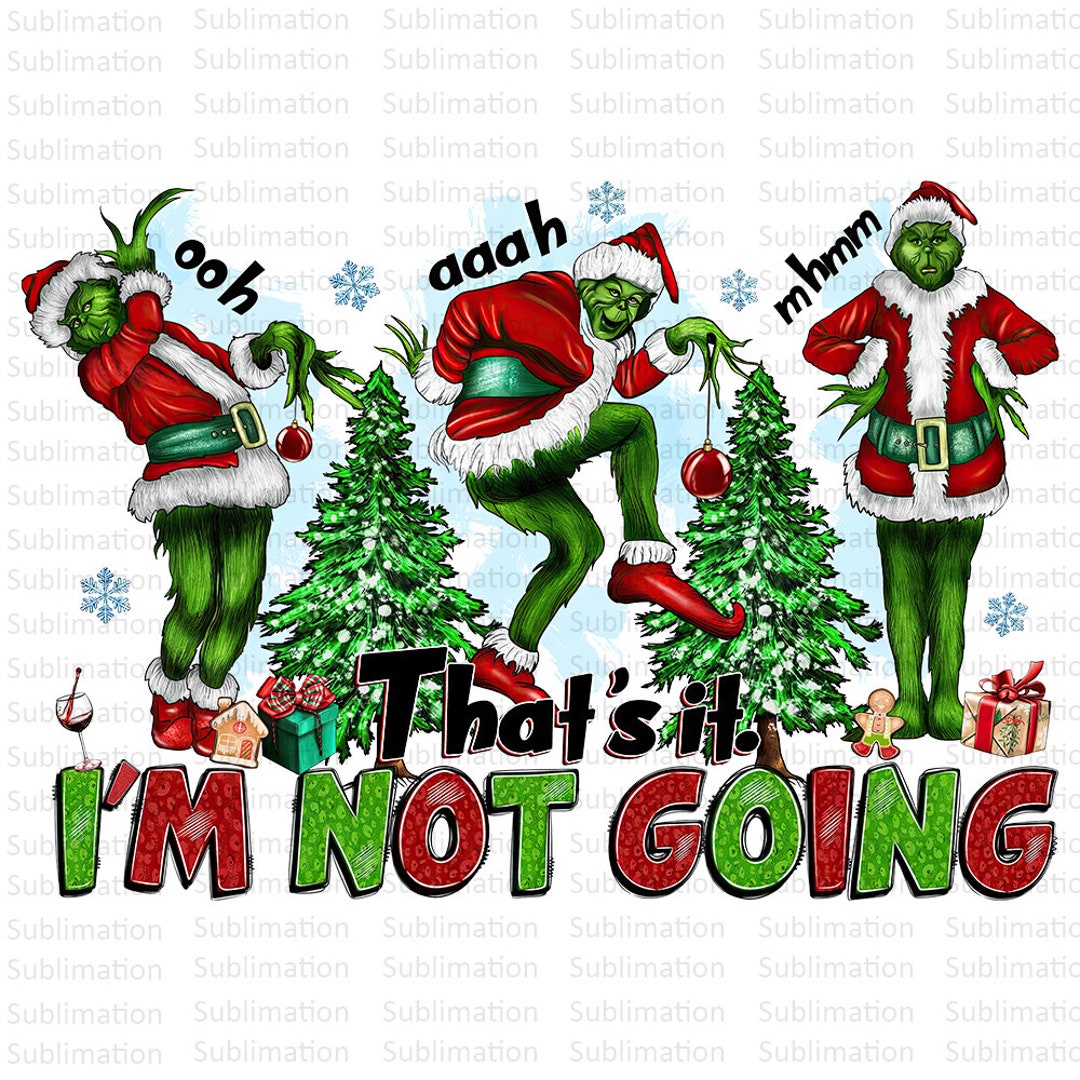 Thats is I'm Not Going Grinchmas Png, Grinch Png, Sublimation Png ...
