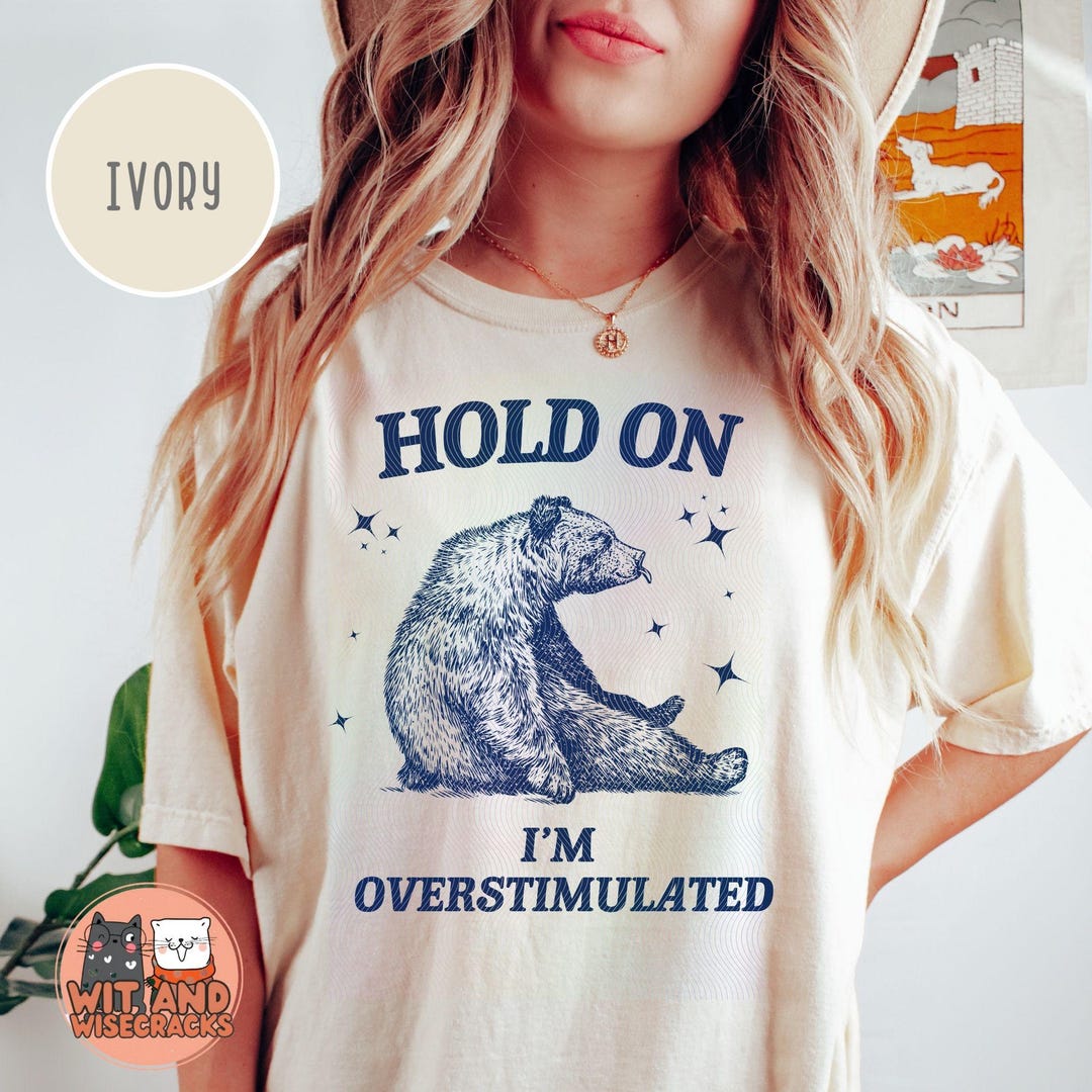 Hold on I Am Overstimulated Bear Shirt Comfort Colors Meme Shirt ...