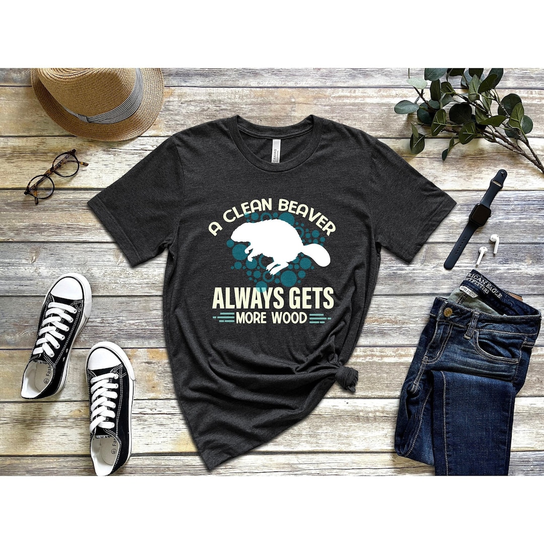 Funny A Clean Beaver Always Gets More Wood, Dirty Humor Shirt, Adult ...