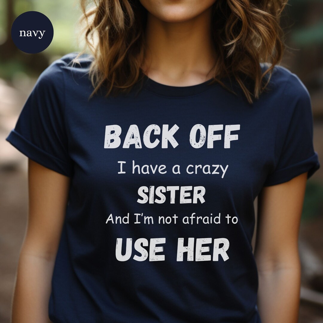 Back off I Have a Crazy Sister and I'm Not Afraid to Use Her T-shirt, Funny Shirt, Sarcastic Tee ...