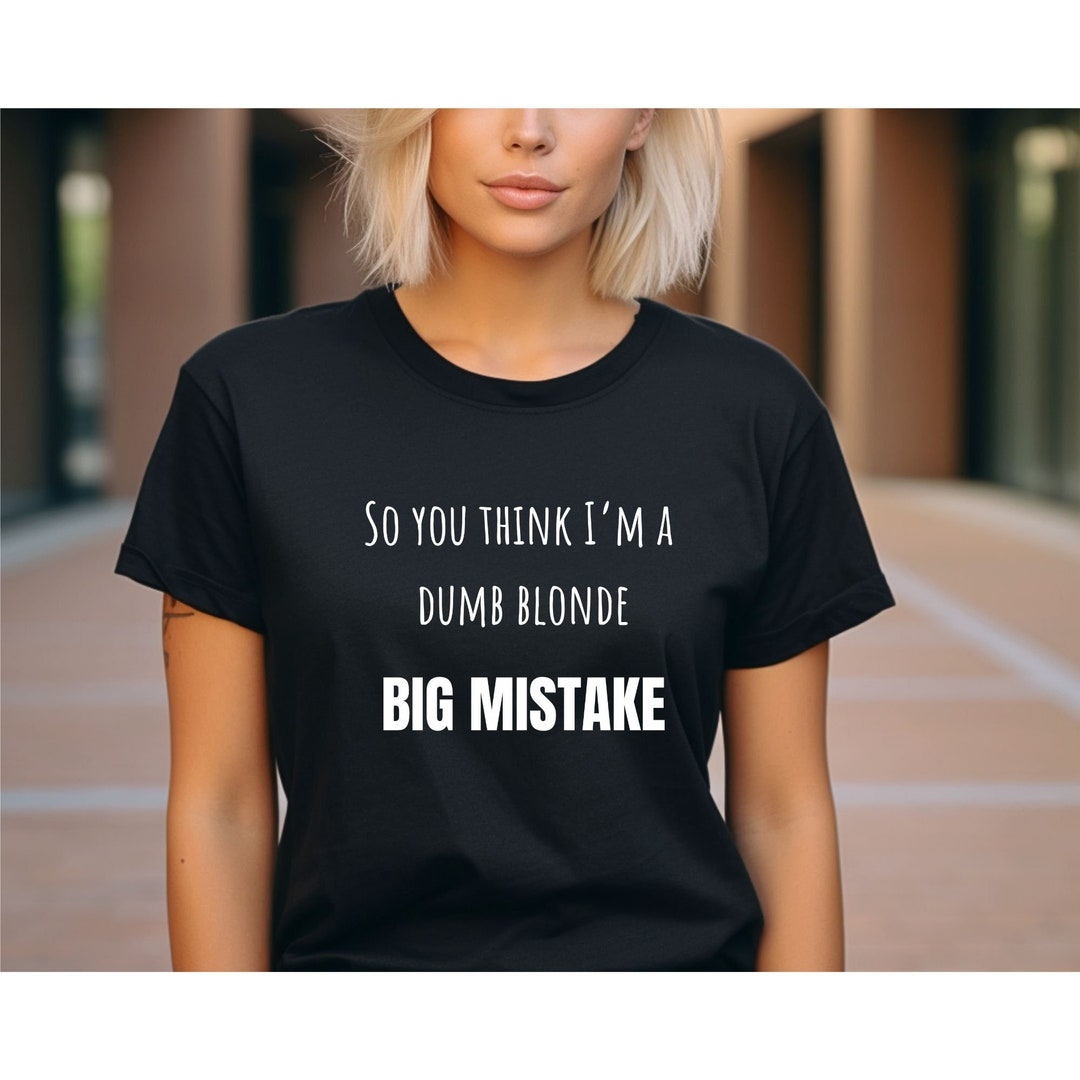 So You Think I'm a Dumb Blonde BIG MISTAKE T-shirt, Funny Tee, Gift for ...