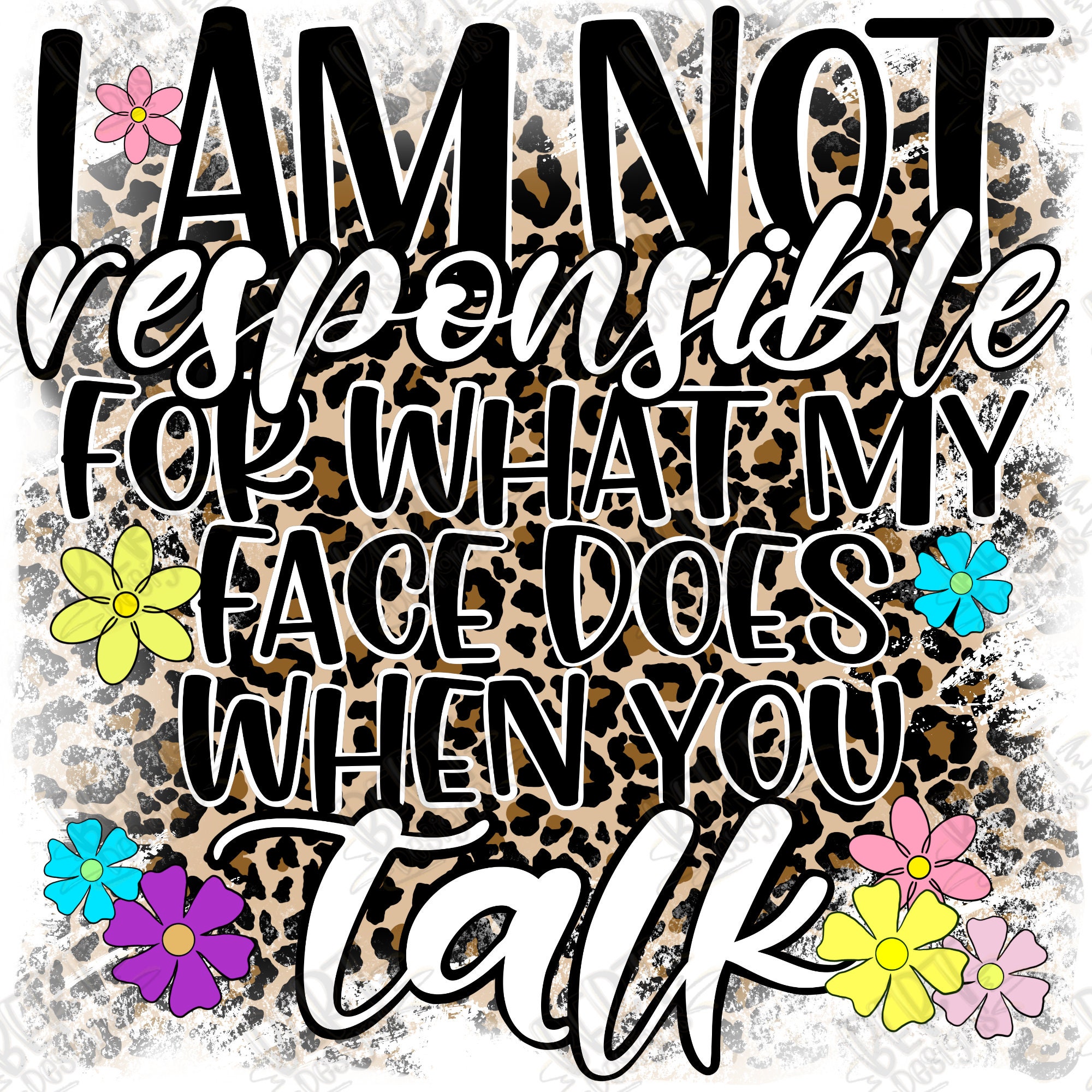 I Am Not Responsible for What My Face Does When You Talk Png ...