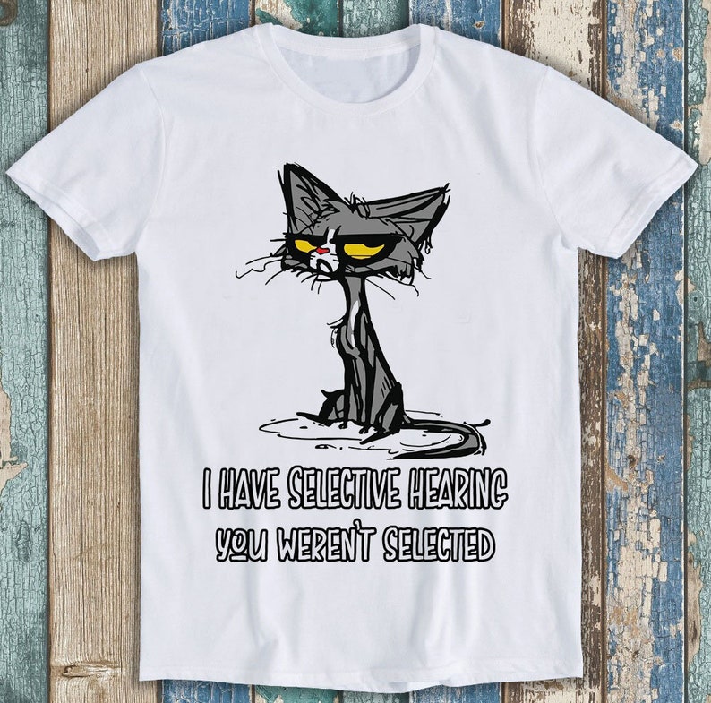 Cat Rude Offensive I Have Selective Hearing Meme Top Unisex Gift Tee T ...
