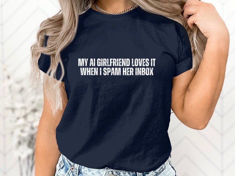Funny AI Meme T-shirt, My AI Girlfriend Loves It When I Spam Her Inbox ...
