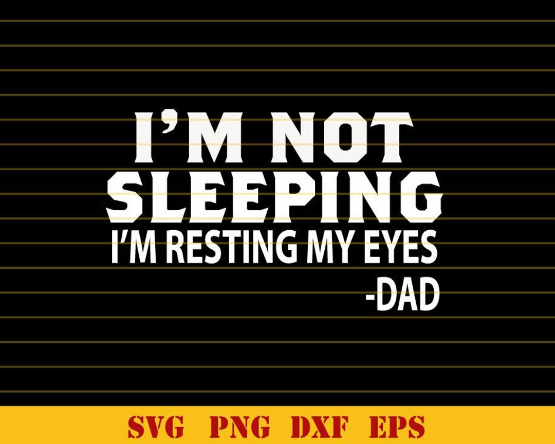 Im Not Sleeping Im Resting My Eyes Svg Funny Fathers Day Svg Father Funny Quote Svg Eps Dxf Png ...