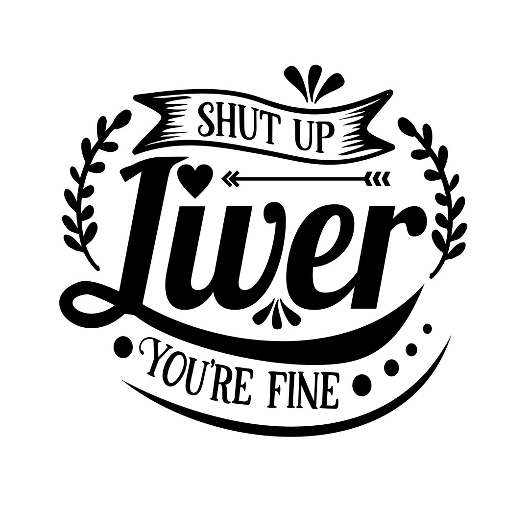 Shut up Liver You're Fine | Funny Drinking Art | Black and White Instant Digital Download | PNG ...