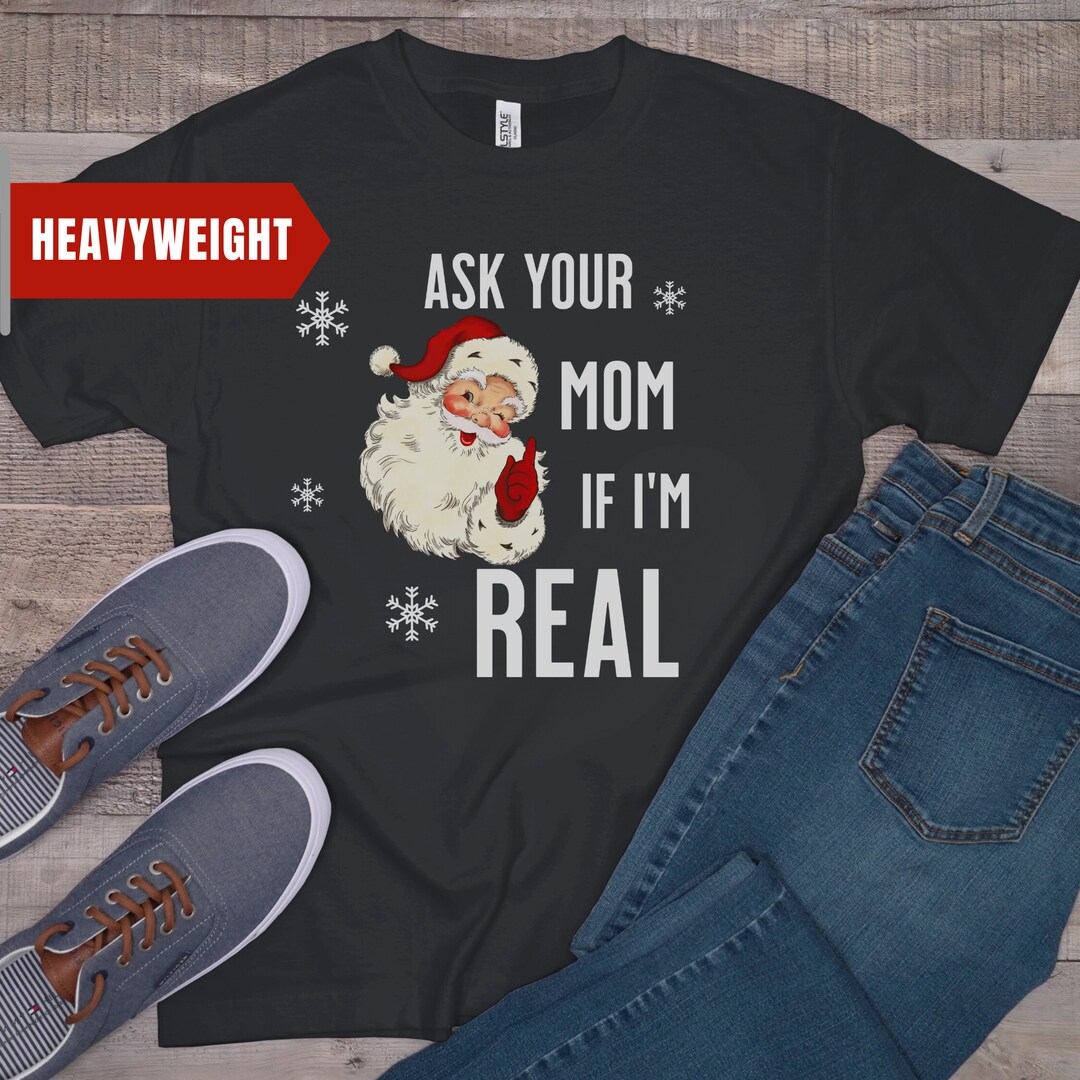 Ask Your Mom If Im Real (heavyweight Shirt), Funny Christmas Shirt ...