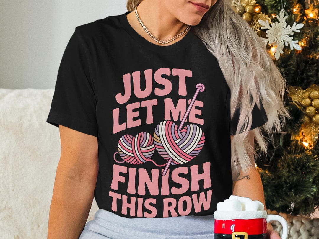 Just Let Me Finish This Row PNG | Crochet Humor PNG | Knitting Quote ...