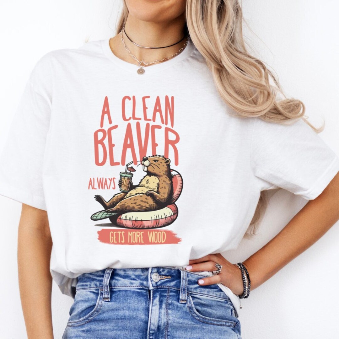 A Clean Beaver Always Gets More Wood, Dirty Humor Tee, Adult Humor ...