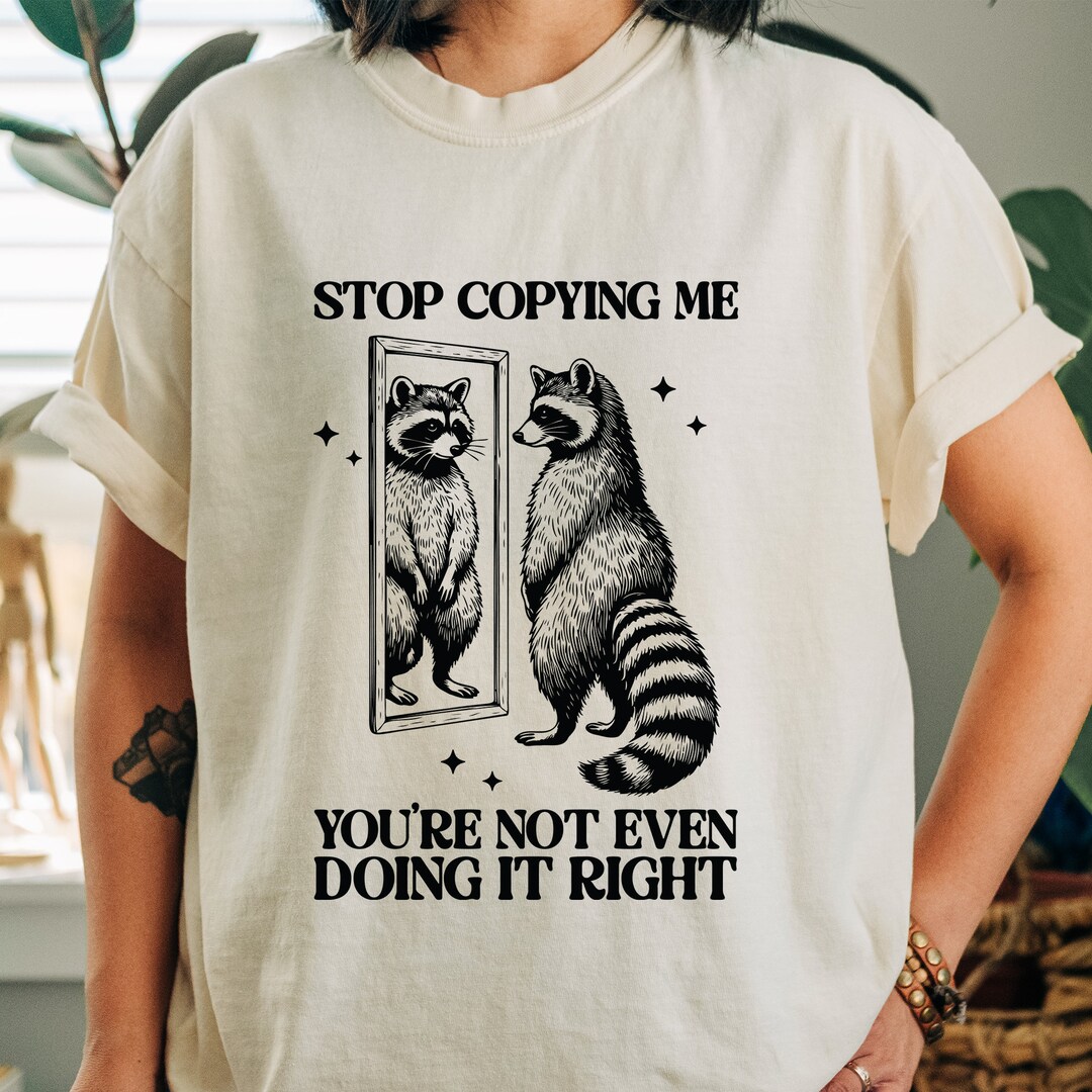 Stop Copying Me You're Not Even Doing It Right Funny Raccoon T-shirt ...