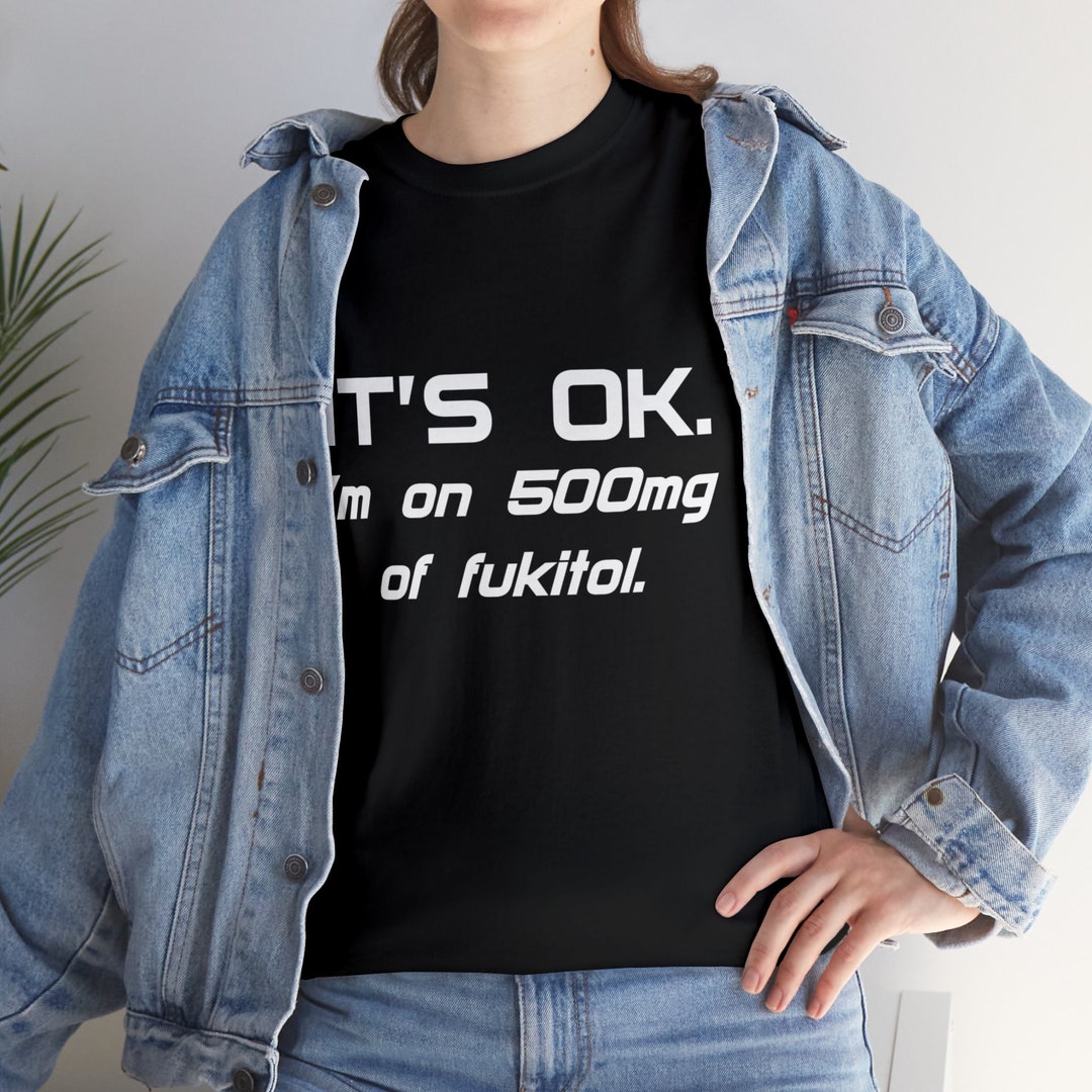 IT'S OK, I'm on 500mg of Fukitol Adult Humor Sarcasm Shirt - Etsy