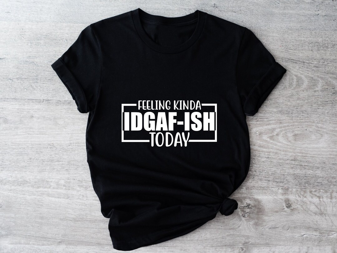 Casual Graphic Tee Feeling Kinda Idgaf-ish Today Slogan T-shirt, Unisex ...