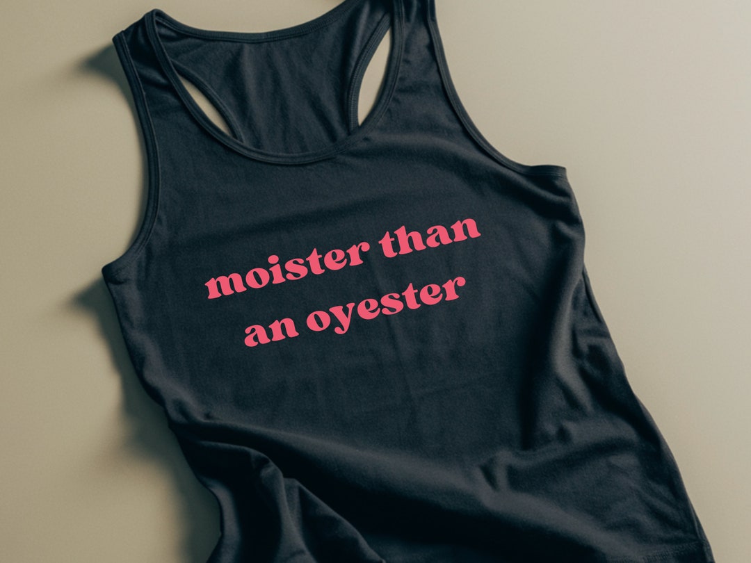 Moister Than an Oyester Hot Girl Slut Tee, Cute and Comfy Tank Top ...