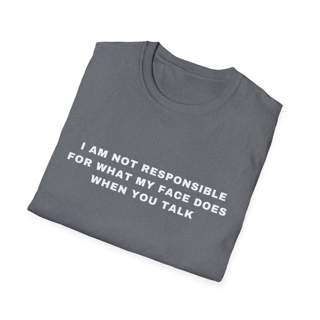 I Am Not Responsible for What My Face Does When You Talk...funny Saying ...
