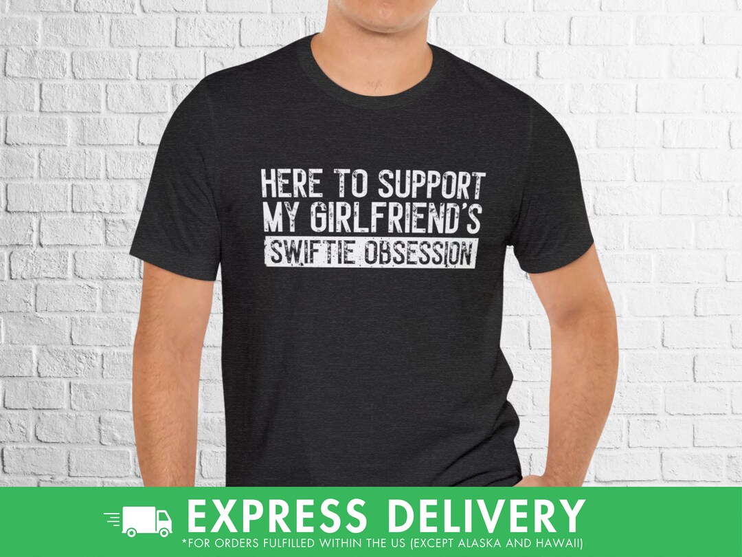Here to Support My Girlfriend's Swiftie Obsession, for Boyfriend Shirt ...