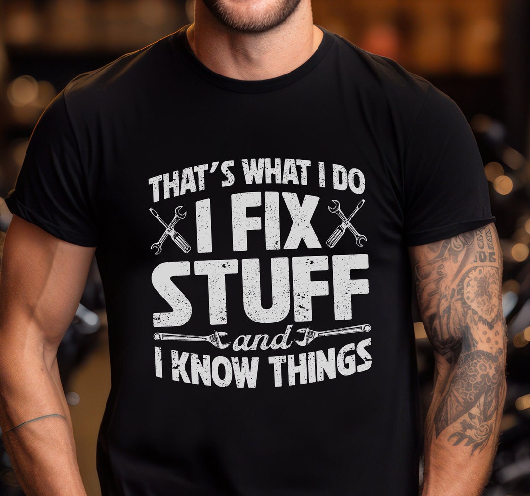 That's What I Do I Fix Stuff and I Know Things, I Fix Stuff Shirt ...