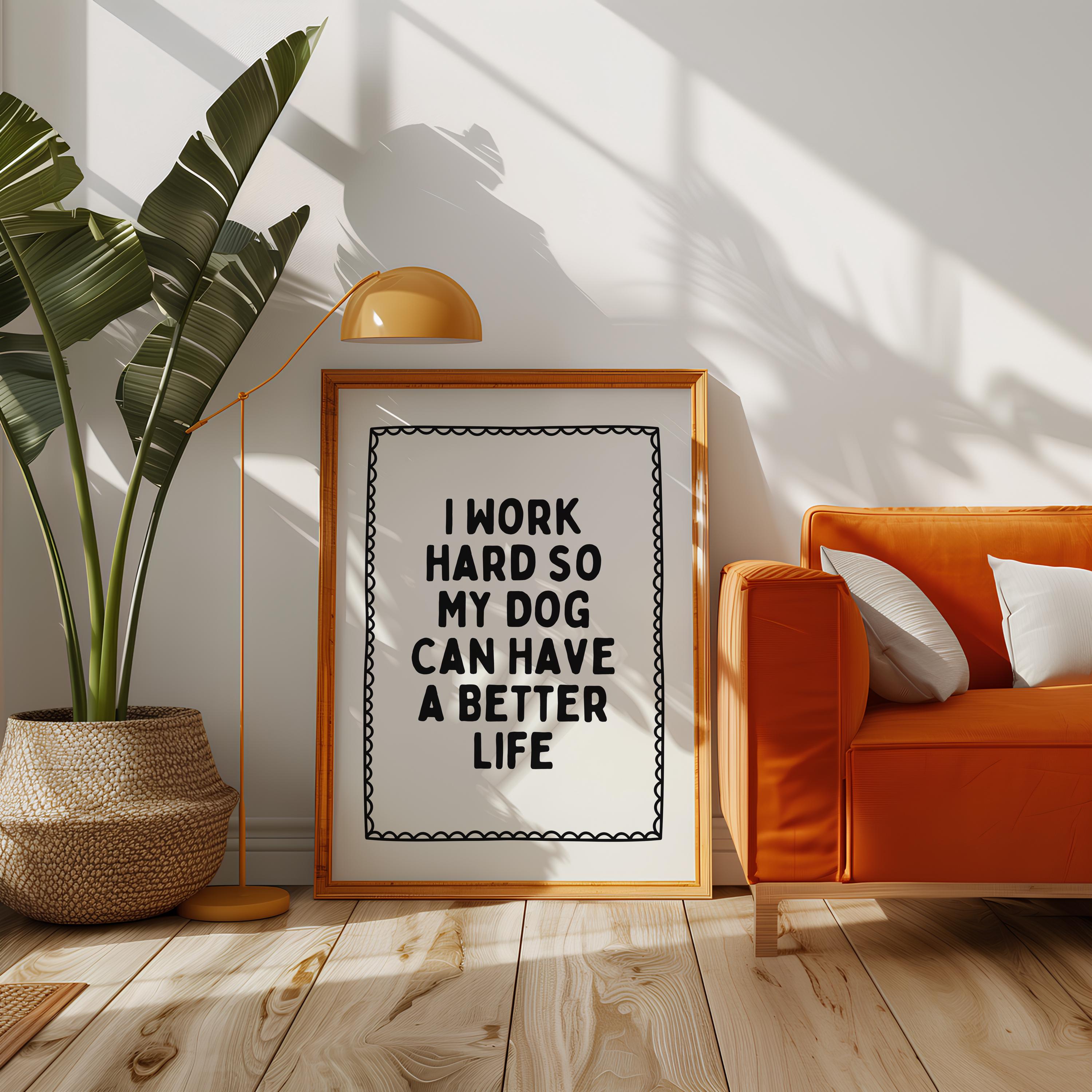 I Work Hard so My Dog Can Have A Better Life Art, Funny Dog Quote ...