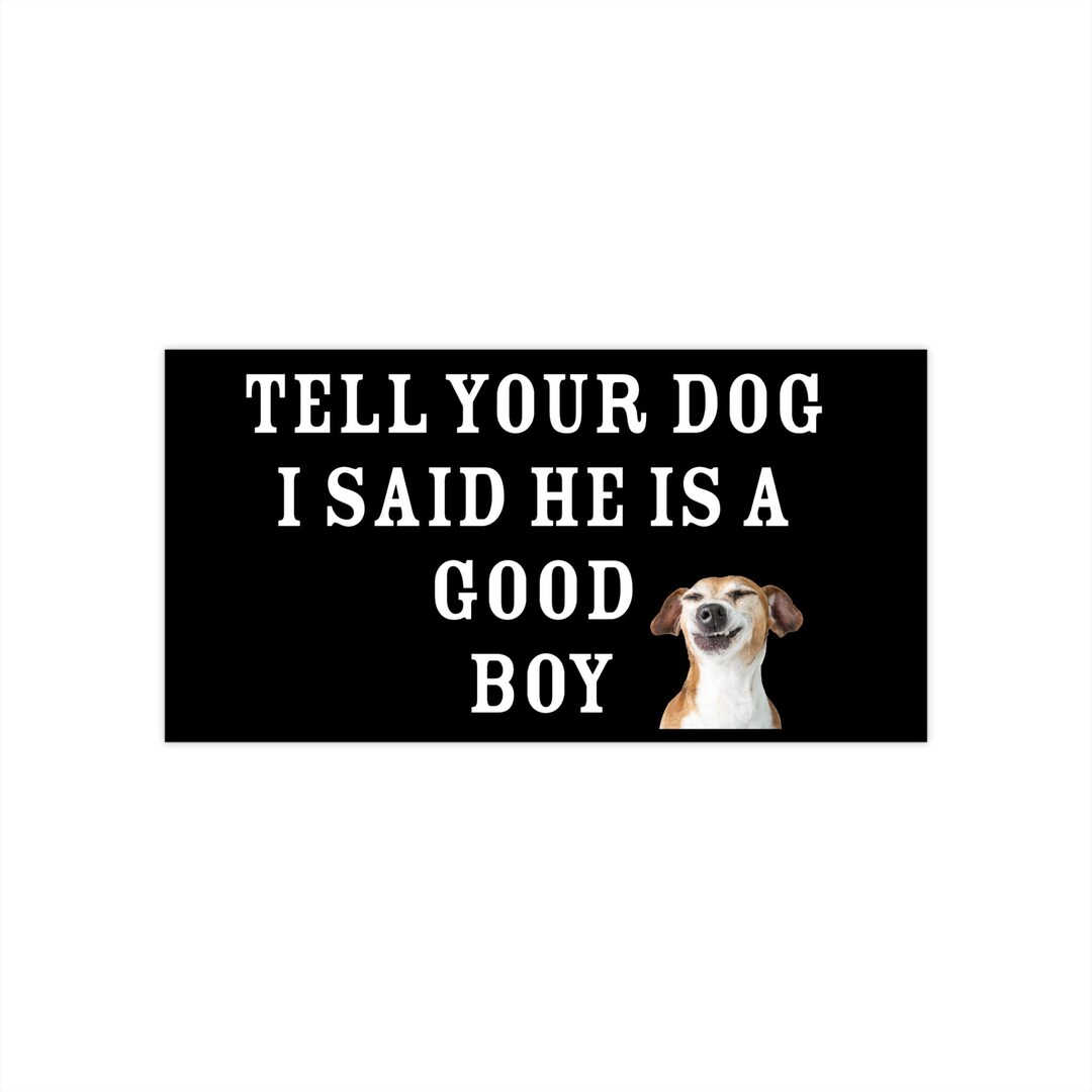 Tell Your Dog I Said He is a Good Boy Bumper Sticker, Vehicle Lettering ...