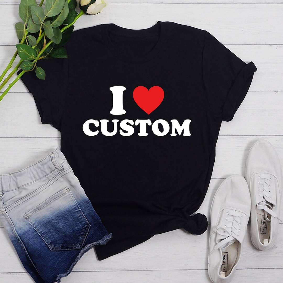 I Love Custom T-shirt, Personalized I Love Shirt, I Heart Custom Sweatshirt, Custom Valentines ...