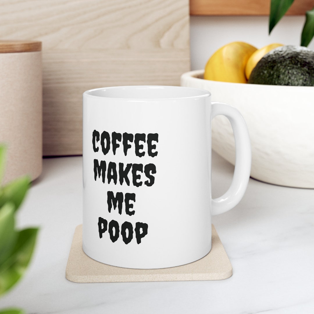 Coffee Makes Me Poop Funny Meme ,strong Ceramic Mug 11ozc - Etsy