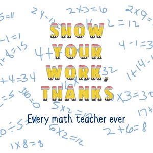 Show Your Work, Every Math Teacher Ever; Math; Funny Sayings, PNG ...