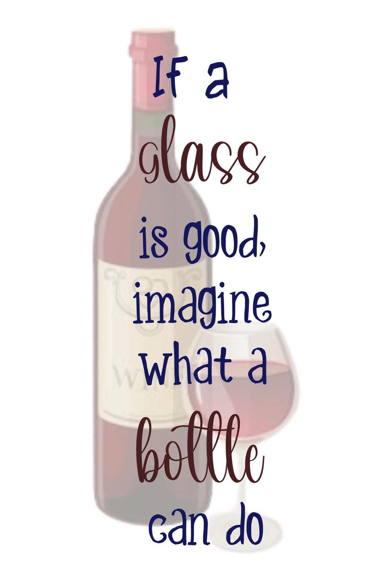 Funny Wine Saying; If a Glass is Good, Imagine What a Bottle Will Do ...