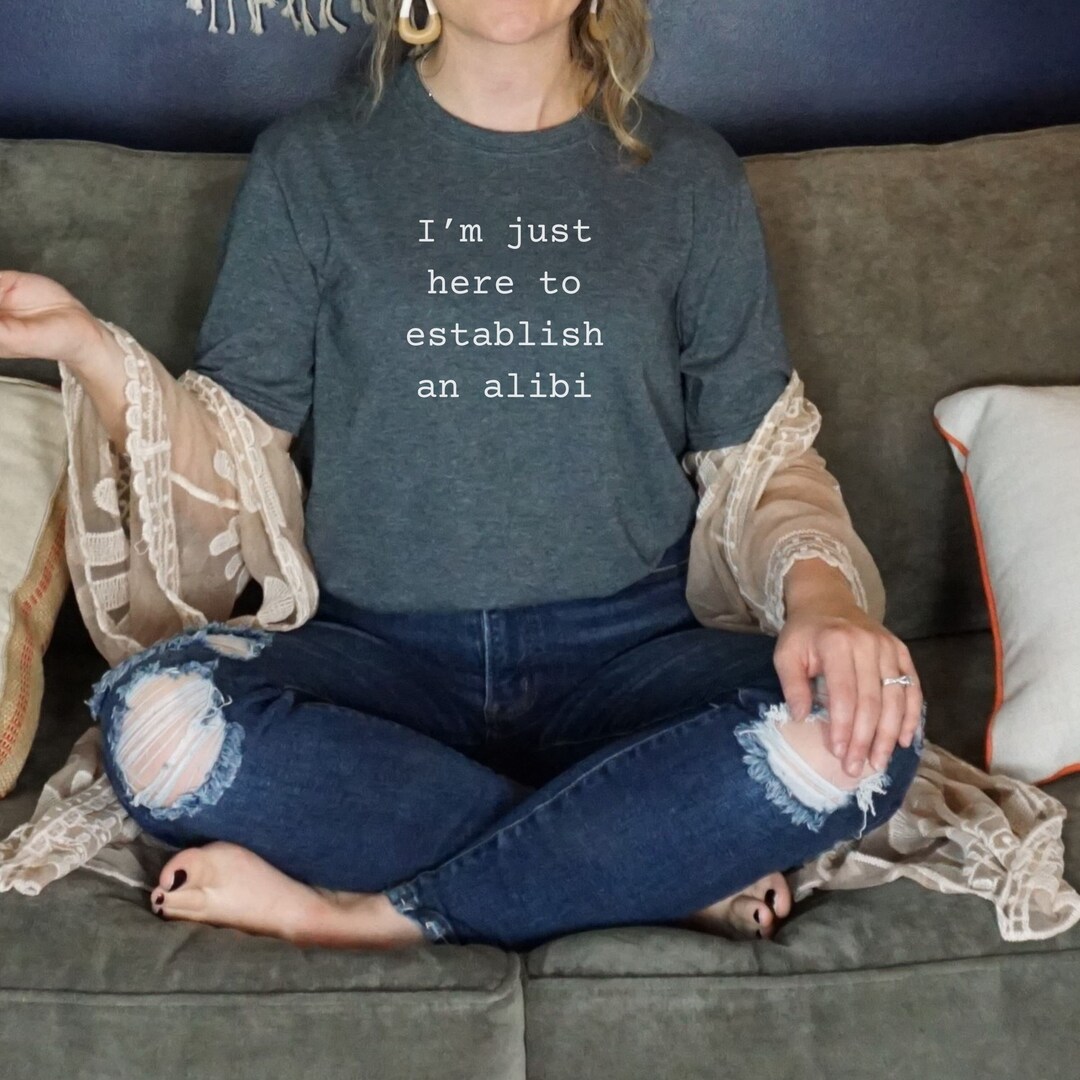 I'm Just Here to Establish an Alibi Crime Shirt Shirt - Etsy