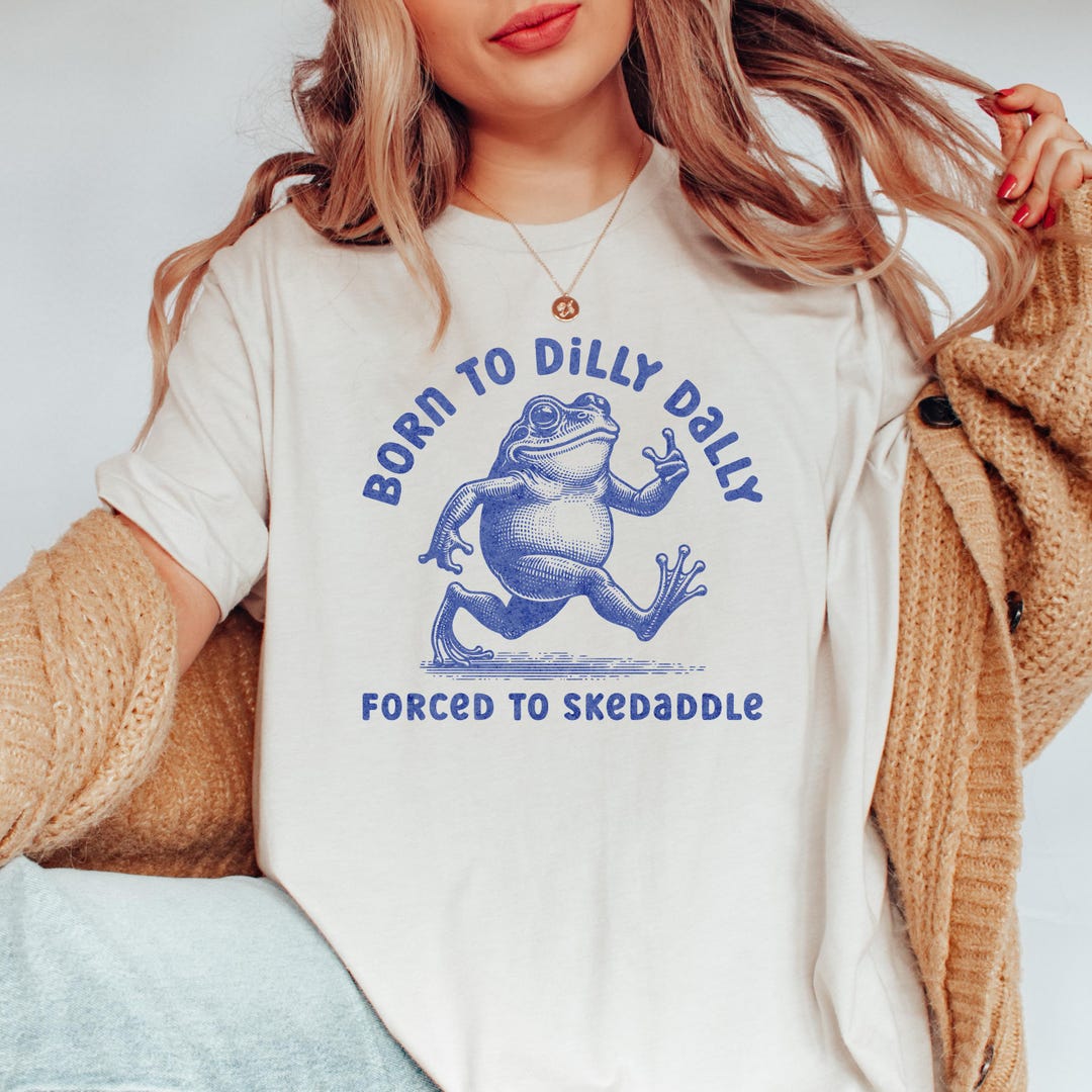 Born to Dilly Dally Forced to Skedaddle Shirt, Funny Meme Shirt ...