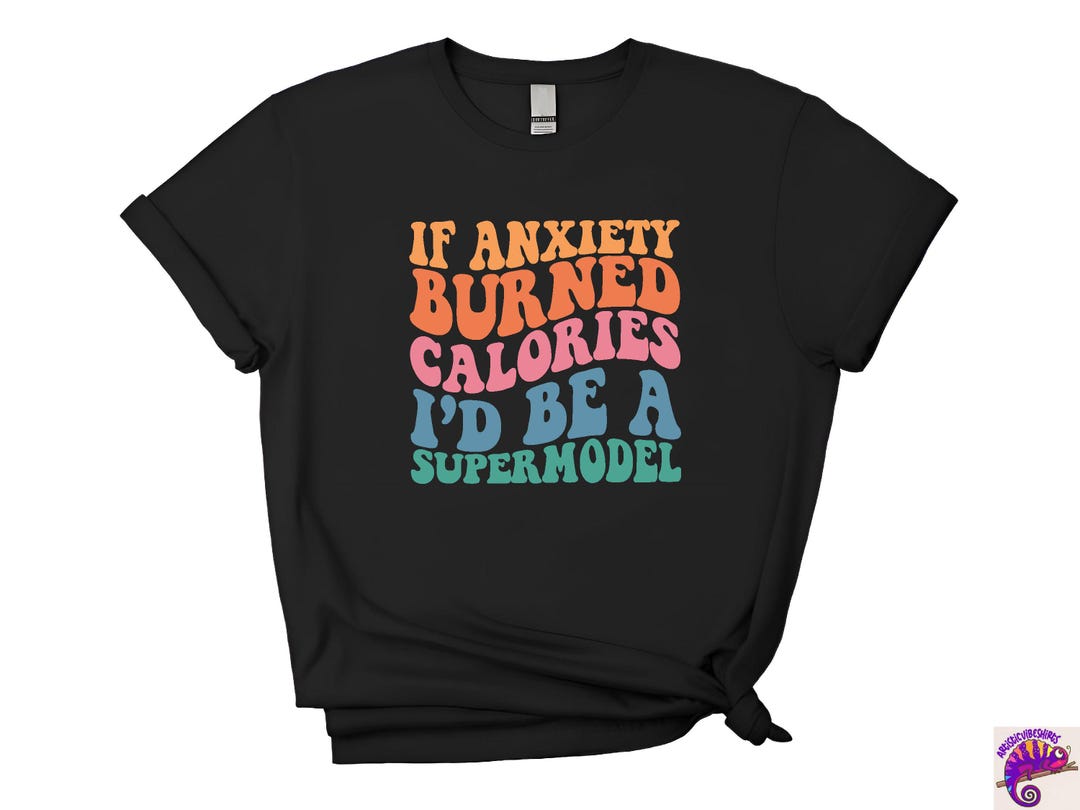 Funny Anxiety T-shirt, If Anxiety Burned Calories I'd Be a Supermodel ...