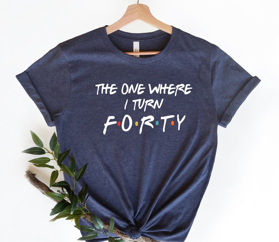 The One Where I Turn Forty 40th Birthday T-shirt, 50th Birthday Gift ...