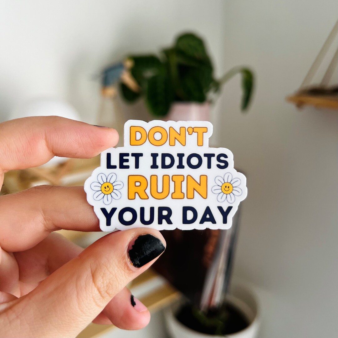 Don't Let Idiots Ruin Your Day Glossy Laminated Die Cut Waterproof ...