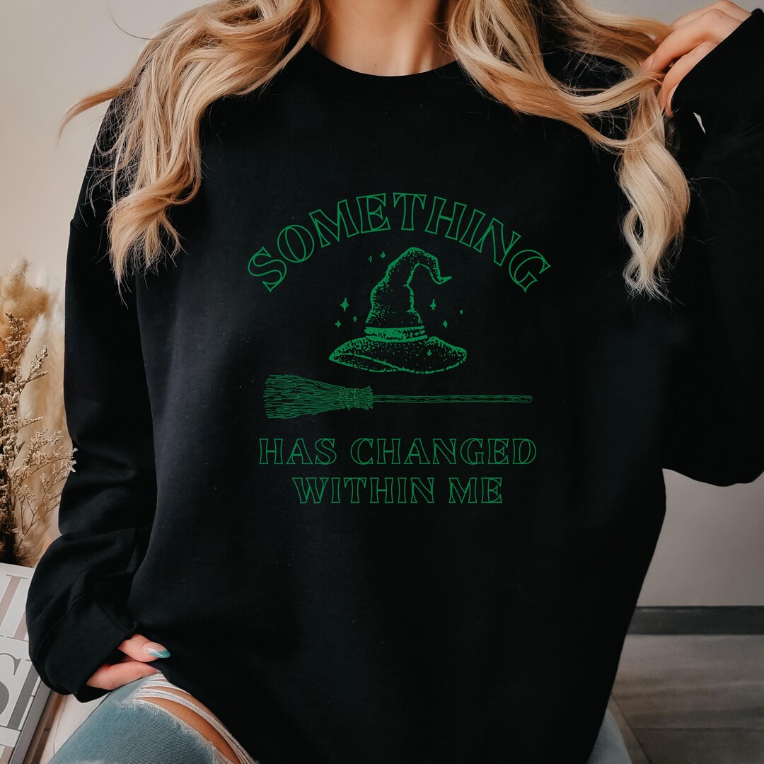 Something Has Changed Within Me Witch Sweatshirt, Wicked Sweater ...