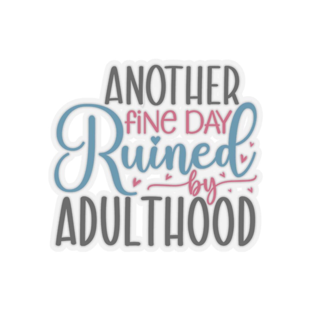 Another Fine Day Ruined by Adulthood Kiss-cut Sticker Decal Design for ...