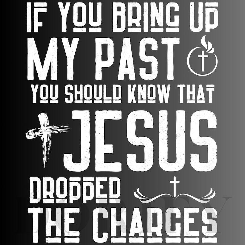 If You Bring up My Past You Should Know That Jesus Dropped the Charges ...